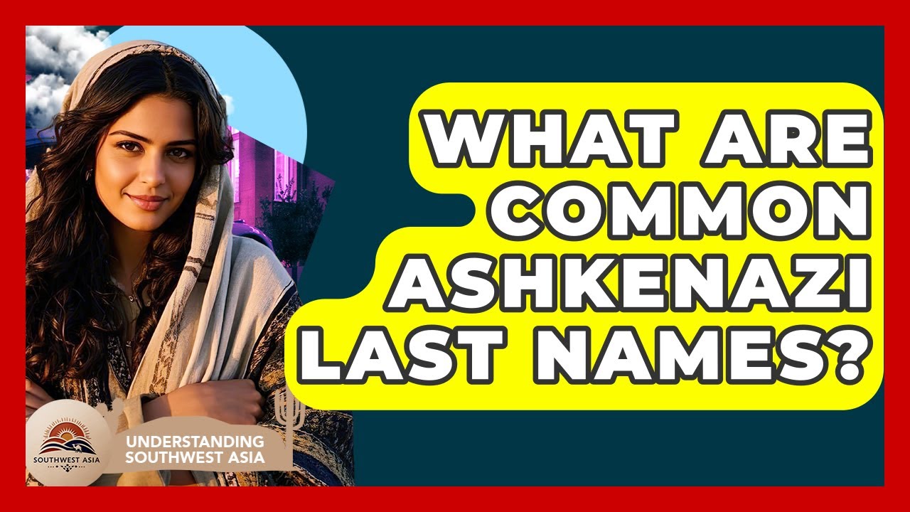 What Are Common Ashkenazi Last Names? - Understanding Southwest Asia