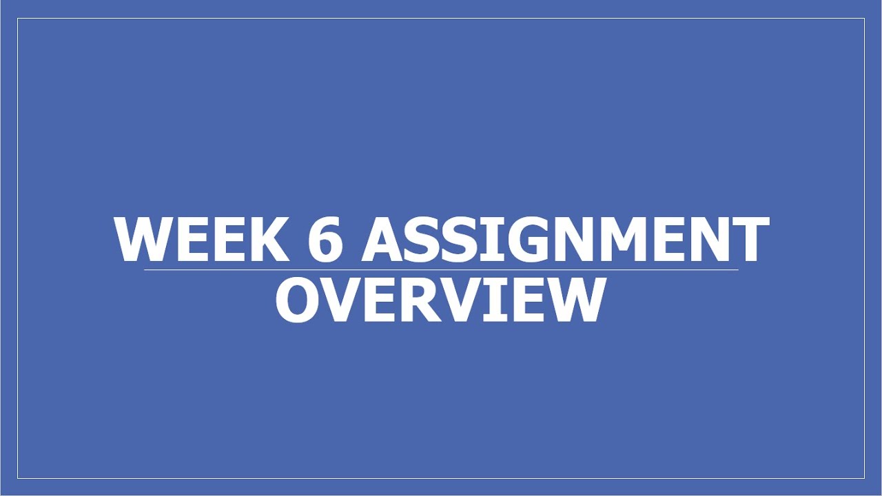 Week 6 Assignment Overview