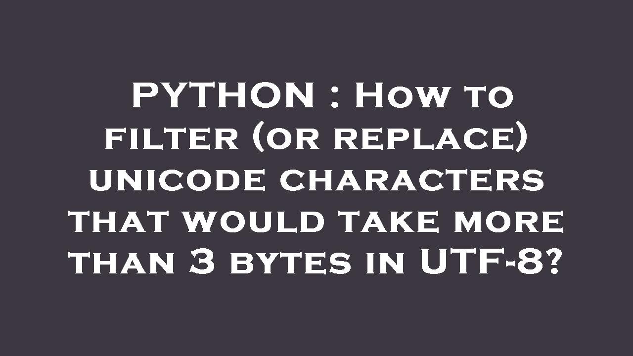 PYTHON : How to filter (or replace) unicode characters that would take more than 3 bytes in UTF-8?