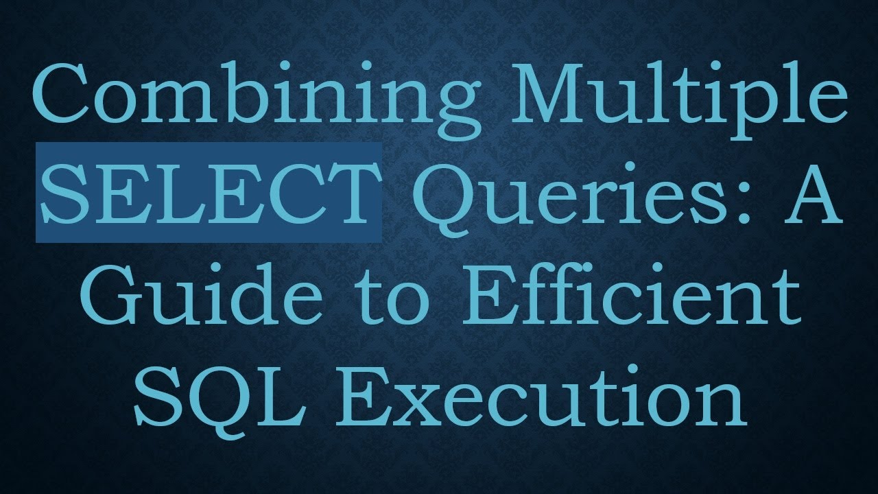 Combining Multiple SELECT Queries: A Guide to Efficient SQL Execution