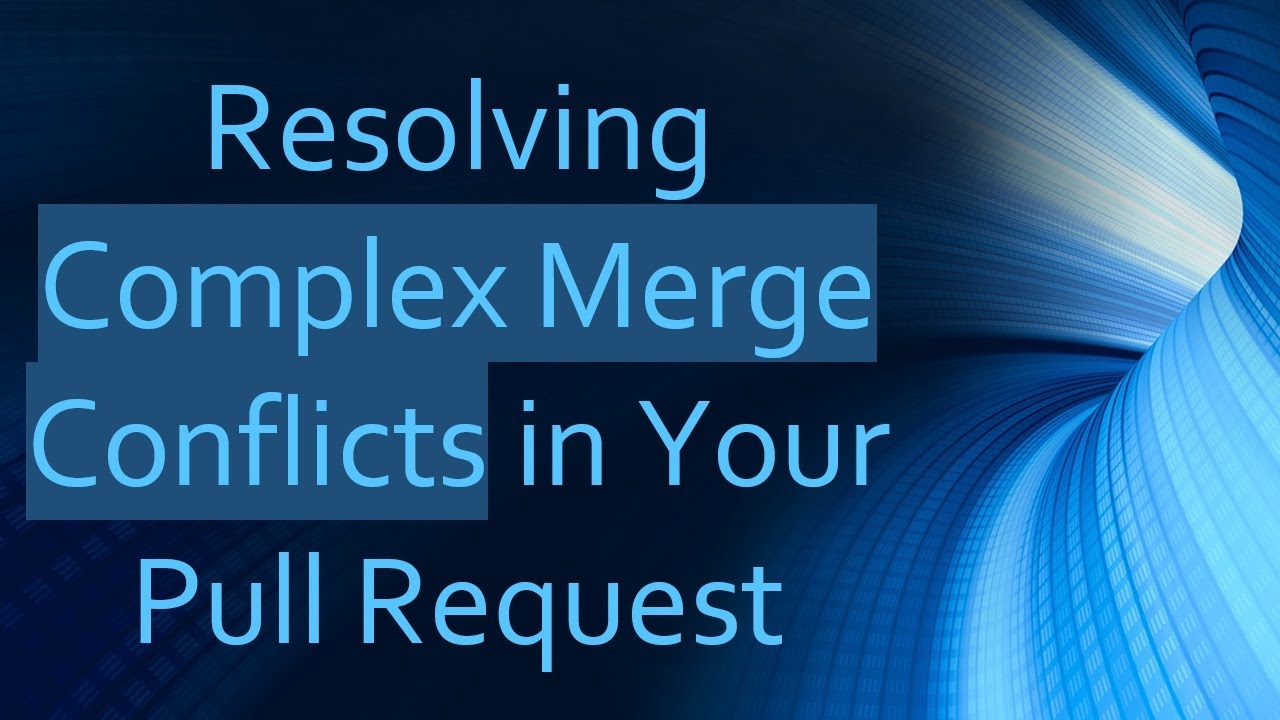 Resolving Complex Merge Conflicts in Your Pull Request