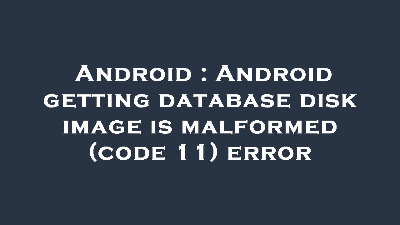 Android : Android getting database disk image is malformed (code 11) error