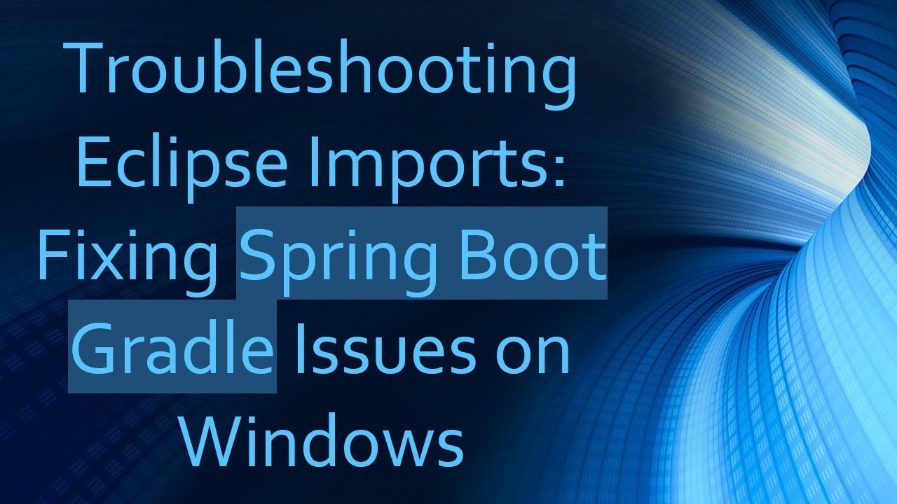 Troubleshooting Eclipse Imports: Fixing Spring Boot Gradle Issues on Windows