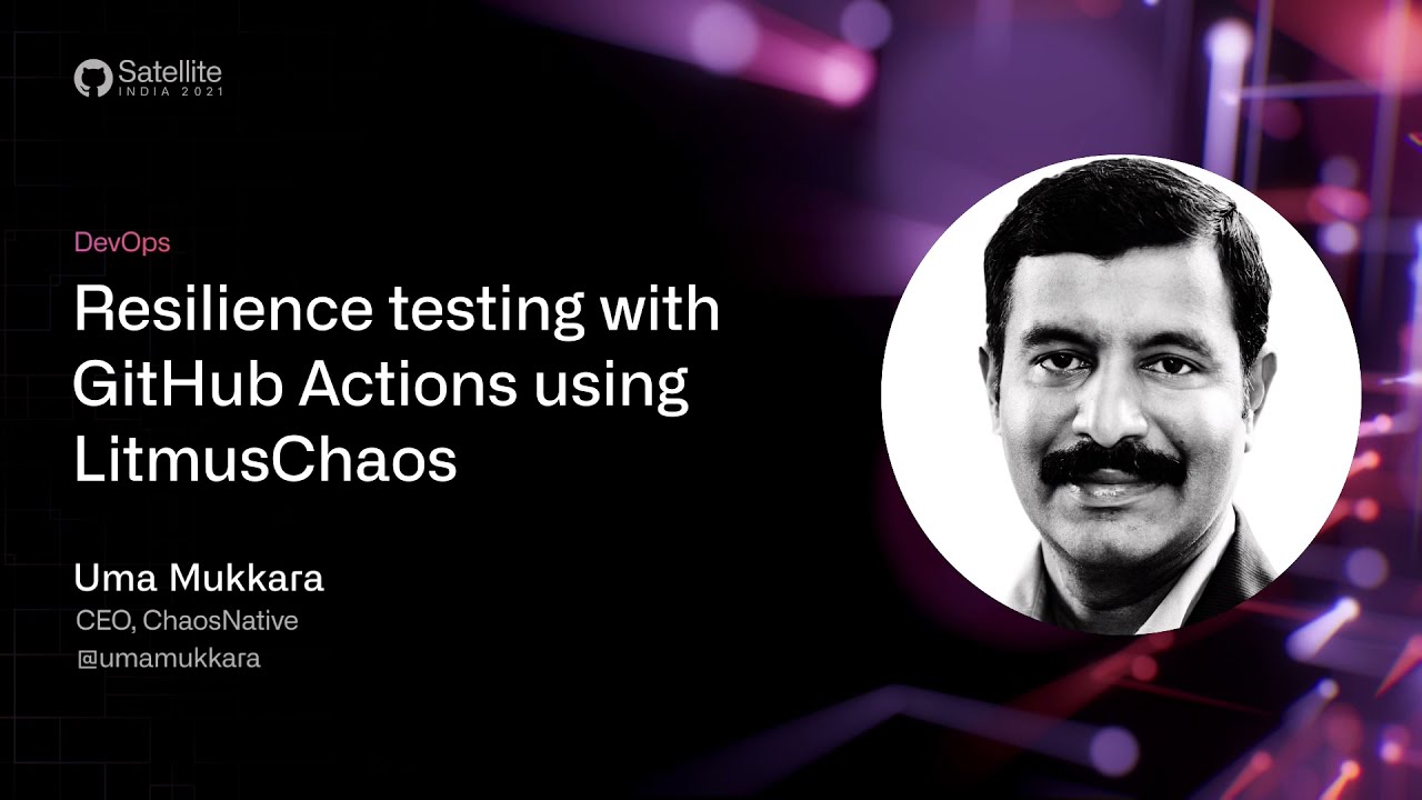 GitHub Satellite India 2021 - Resilience testing with GitHub Actions using LitmusChaos