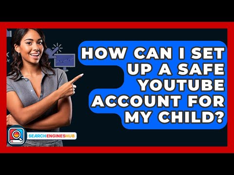 How Can I Set Up A Safe YouTube Account For My Child? - SearchEnginesHub.com