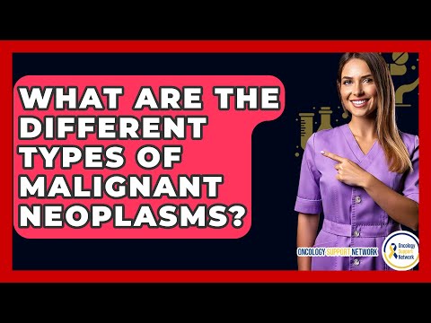What Are the Different Types of Malignant Neoplasms? | Oncology Support Network News