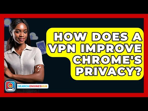 How Does A VPN Improve Chrome's Privacy? - SearchEnginesHub.com