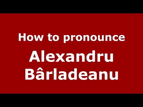 How to pronounce Alexandru Bârladeanu (Romanian/Romania)  - PronounceNames.com