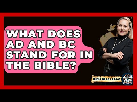 What Does AD And BC Stand For In The Bible? - BibleMadeClear.com