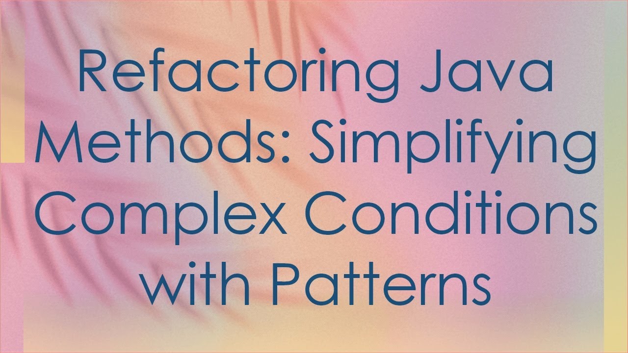 Refactoring Java Methods: Simplifying Complex Conditions with Patterns