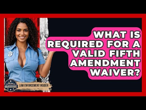 What Is Required For A Valid Fifth Amendment Waiver? - Law Enforcement Insider