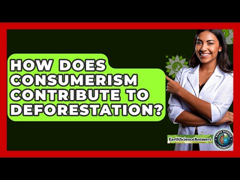 How Does Consumerism Contribute To Deforestation? - Earth Science Answers