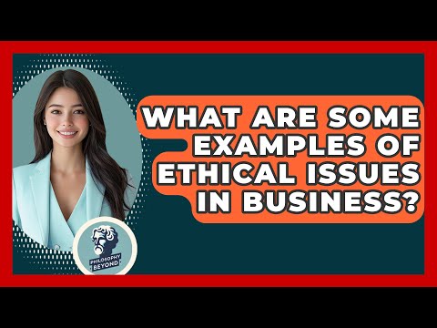 What Are Some Examples Of Ethical Issues In Business? - Philosophy Beyond