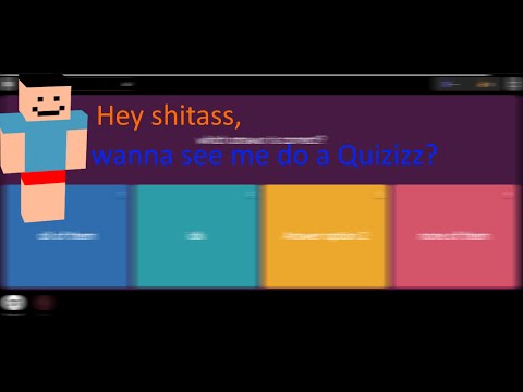 Hey shitass, wanna see me do a Quizizz?