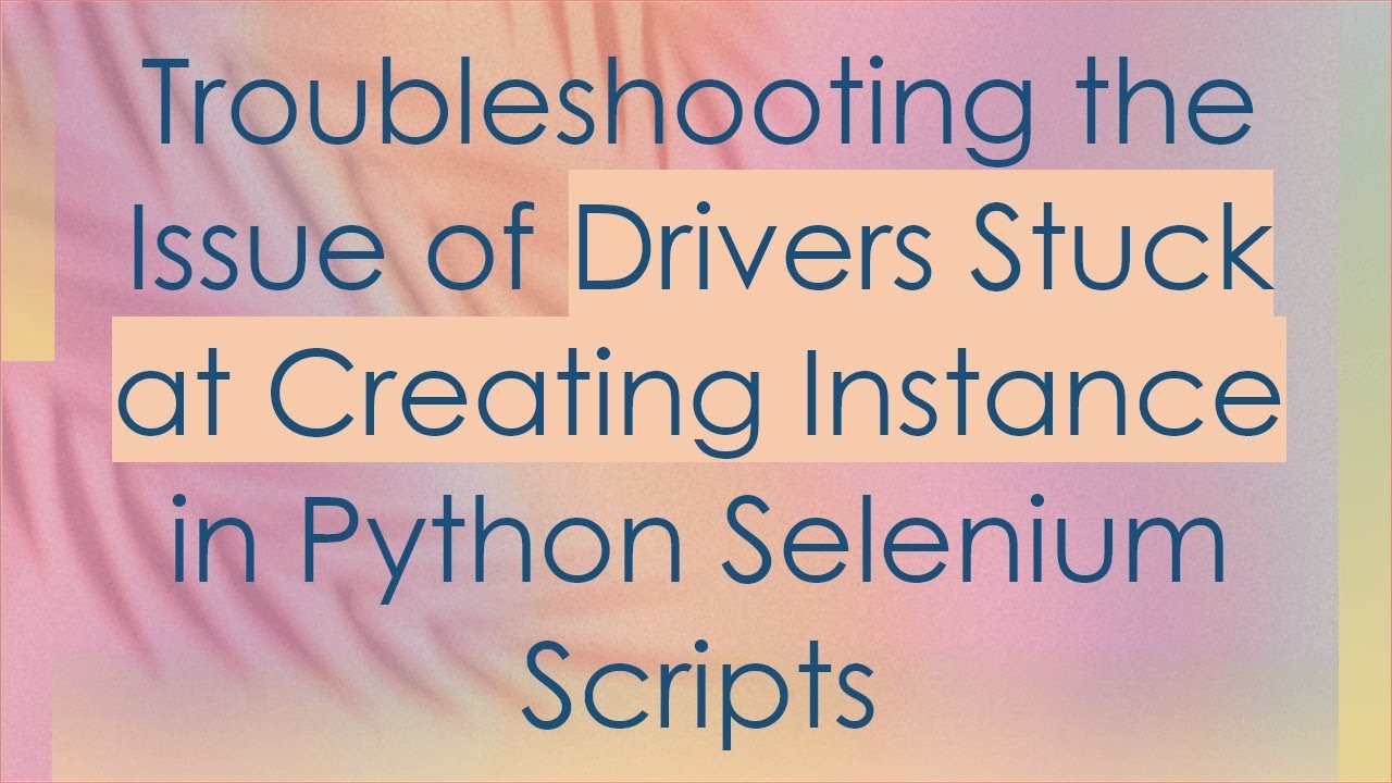 Troubleshooting the Issue of Drivers Stuck at Creating Instance in Python Selenium Scripts