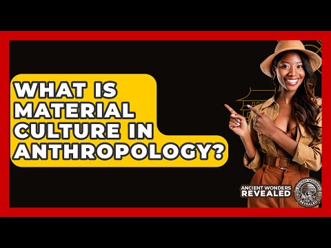 What Is Material Culture In Anthropology? - Ancient Wonders Revealed