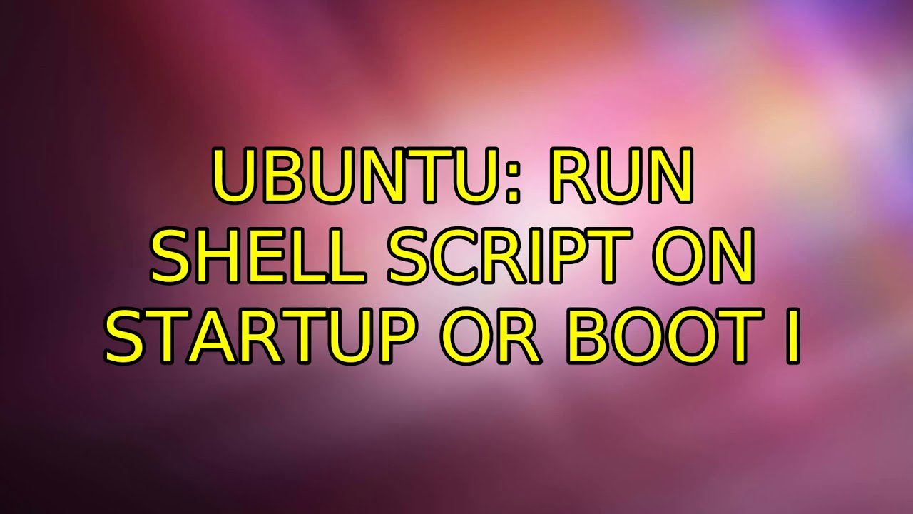 Ubuntu: Run shell script on startup or boot (2 Solutions!!)