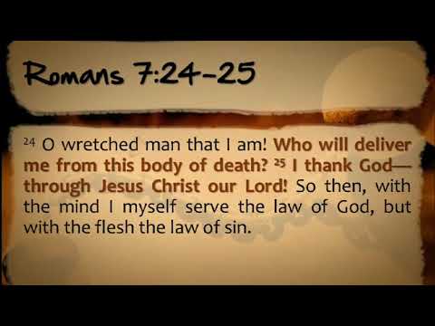 Romans 7: O wretched man that I am! who shall deliver me from the body of this death?