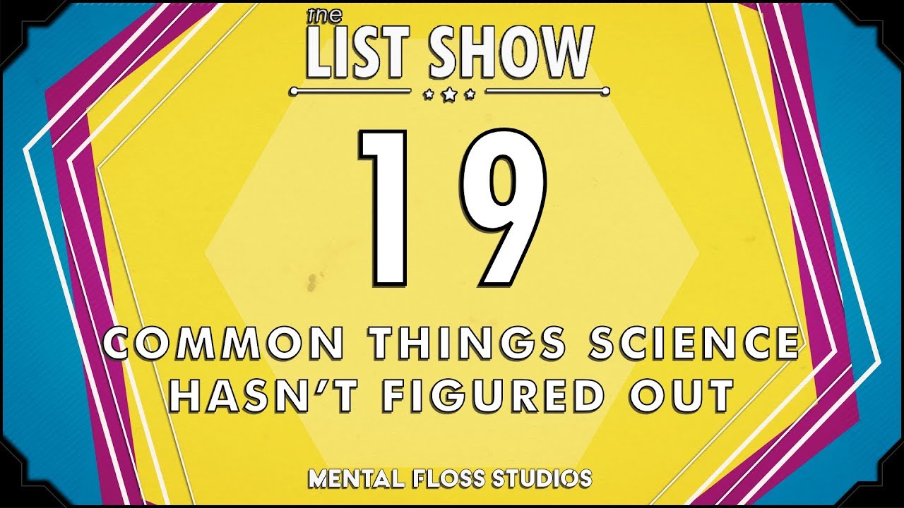 19 Common Things Science Hasn’t Figured Out - Mental Floss List Show Ep. 525 | Mental Floss