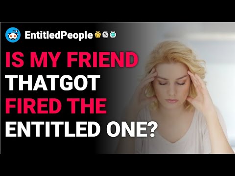 r/EntitledPeople Is my friend that got fired the entitled one? reddit stories