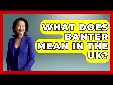 What Does Banter Mean In The UK? - United Kingdom Explorers