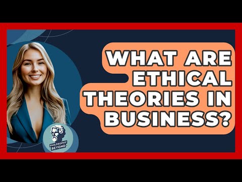 What Are Ethical Theories In Business? - Philosophy Beyond