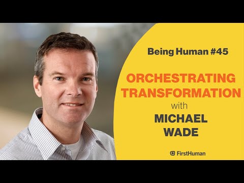 #45 Orchestrating Transformation - with Michael Wade - FirstHuman