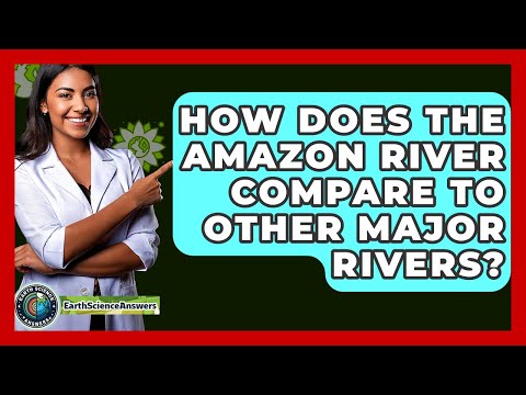 How Does The Amazon River Compare To Other Major Rivers? - Earth Science Answers