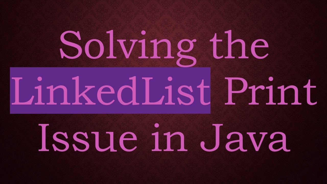 Solving the LinkedList Print Issue in Java