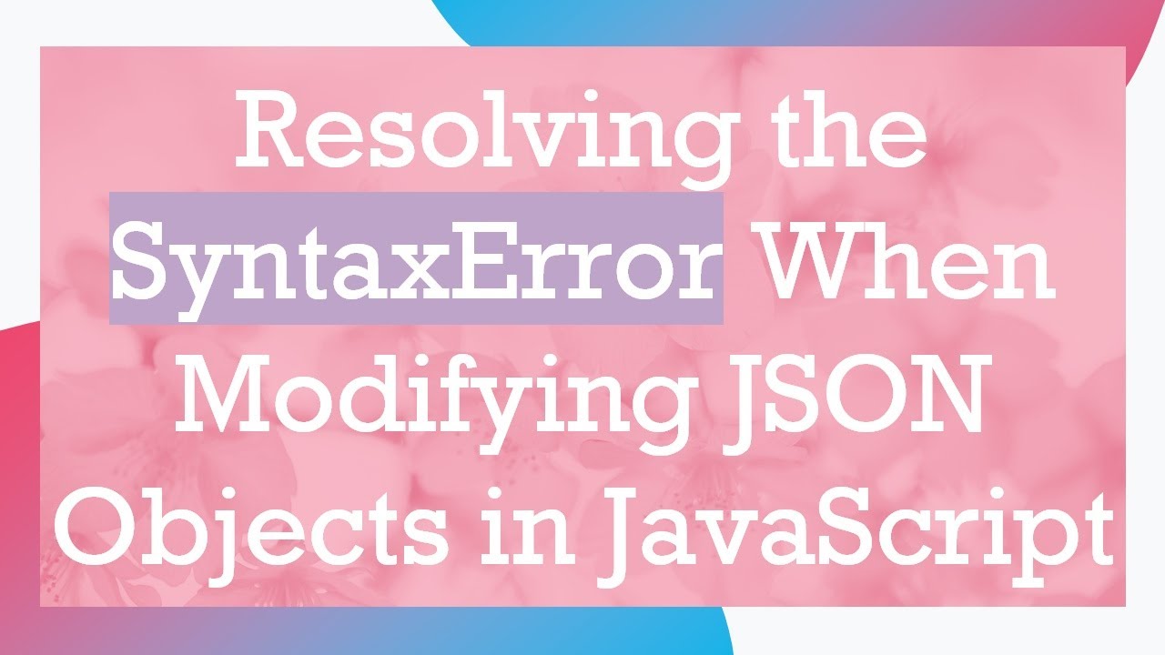 Resolving the SyntaxError When Modifying JSON Objects in JavaScript