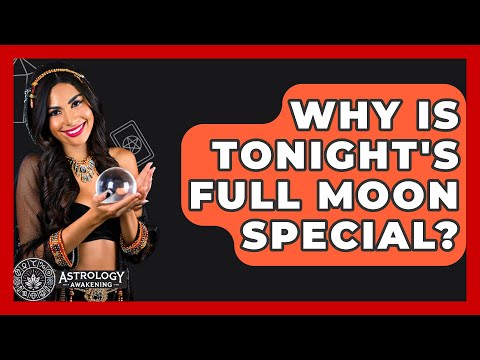 Why Is Tonight's Full Moon Special? - Astrology Awakening