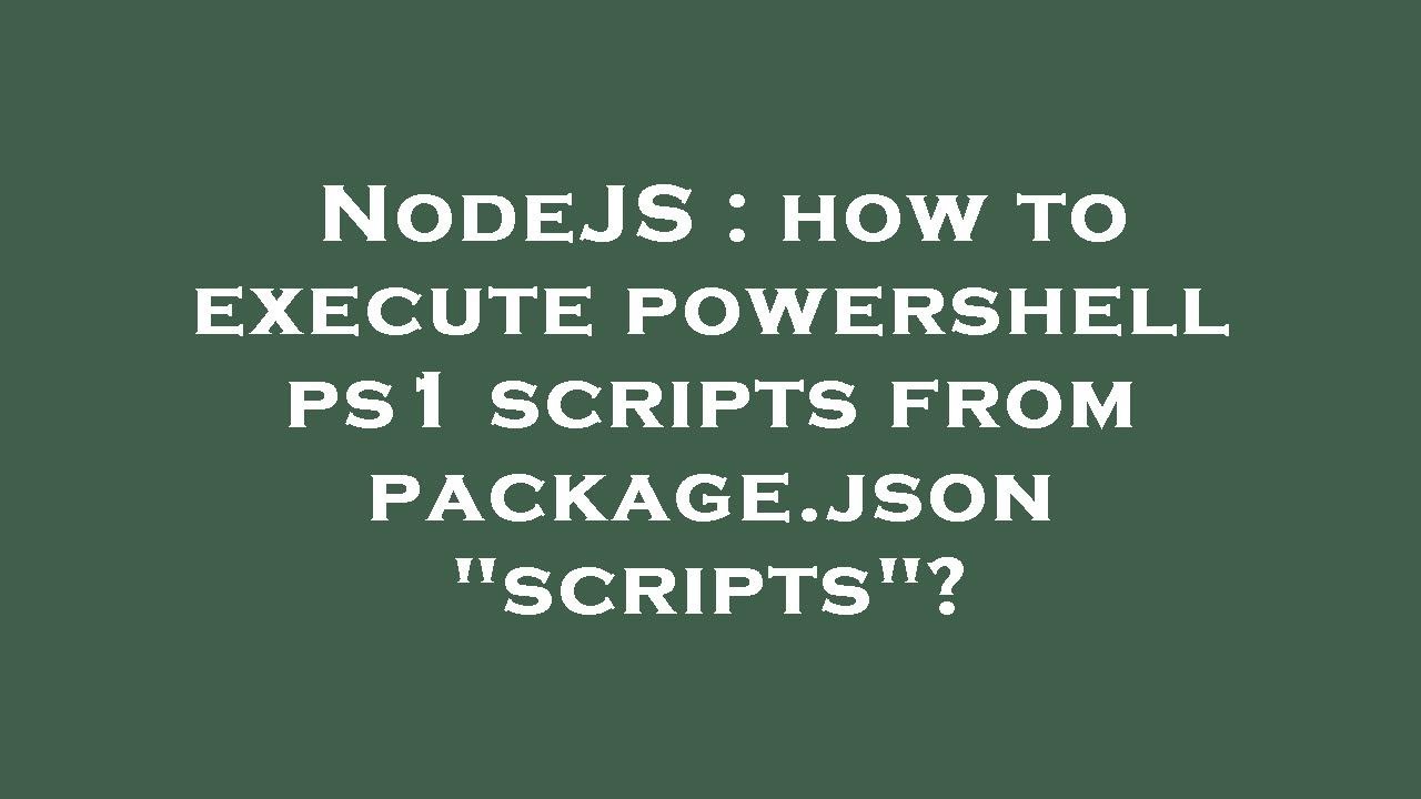 NodeJS : how to execute powershell ps1 scripts from package.json 