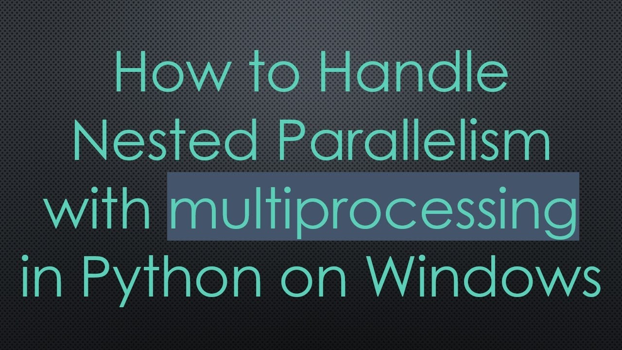 How to Handle Nested Parallelism with multiprocessing in Python on Windows