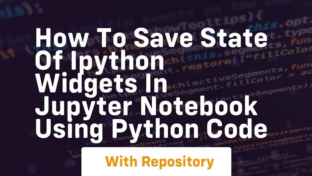 How to save state of ipython widgets in jupyter notebook using python code