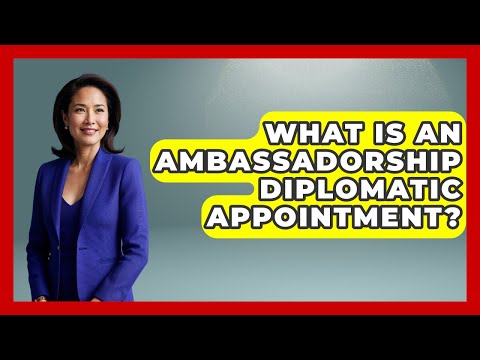 What Is An Ambassadorship Diplomatic Appointment? - International Policy Zone