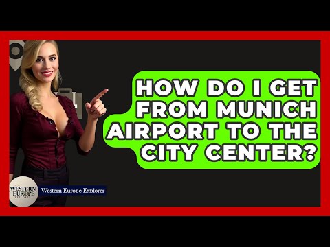 How Do I Get From Munich Airport To The City Center? - Western Europe Explorer