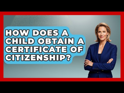 How Does A Child Obtain A Certificate Of Citizenship? - US Citizenship Immigration Guide