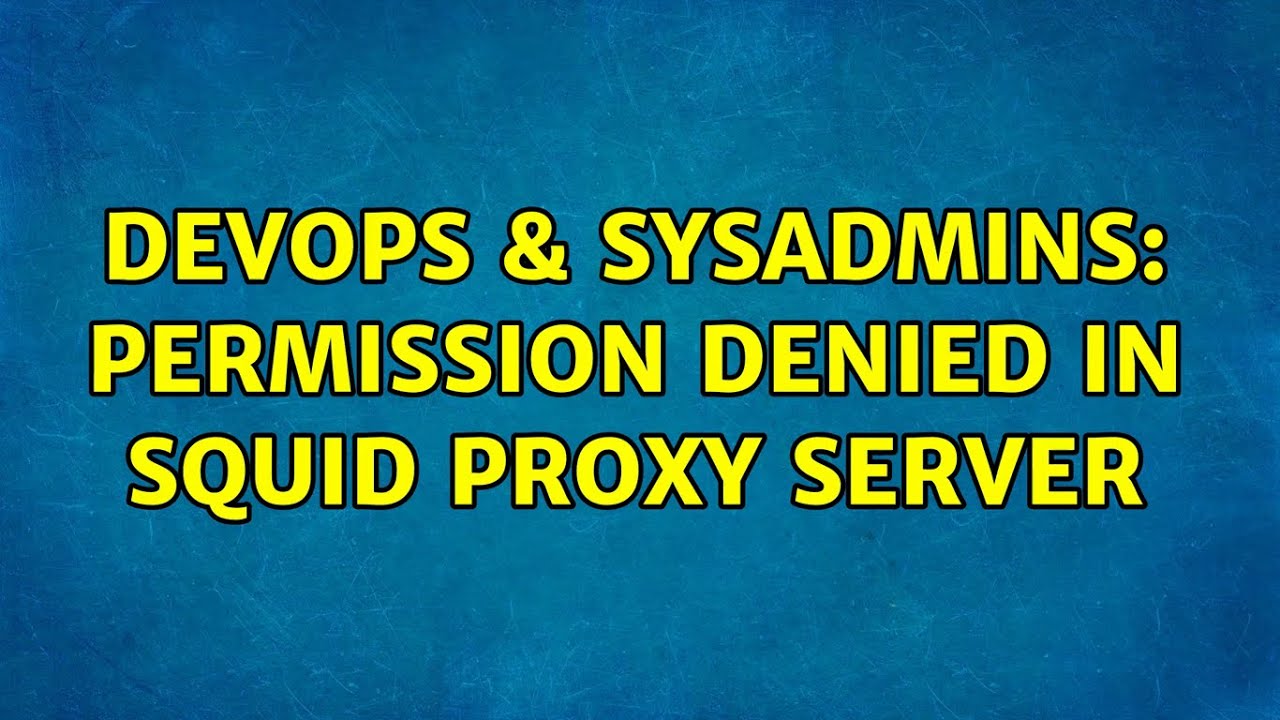 DevOps & SysAdmins: Permission Denied in Squid Proxy Server