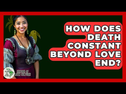 How Does Death Constant Beyond Love End? - History Of Latin Cultures