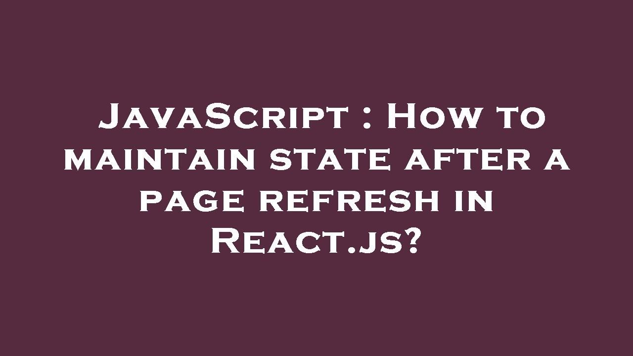 JavaScript : How to maintain state after a page refresh in React.js?
