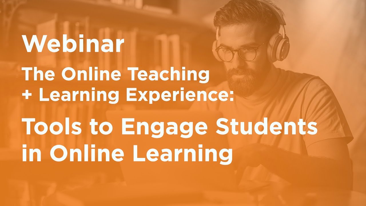 WEBINAR: The Online Teaching + Learning Experience—Tools to Engage Students in Online Learning
