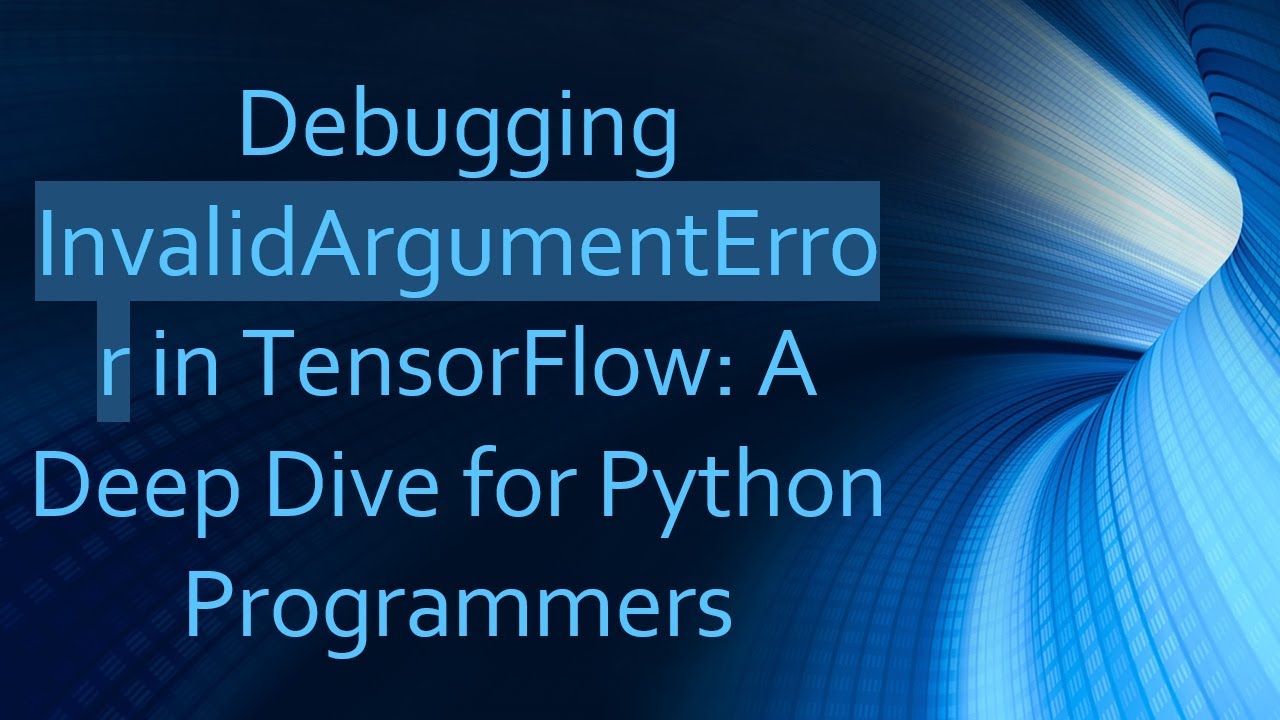 Debugging InvalidArgumentError in TensorFlow: A Deep Dive for Python Programmers