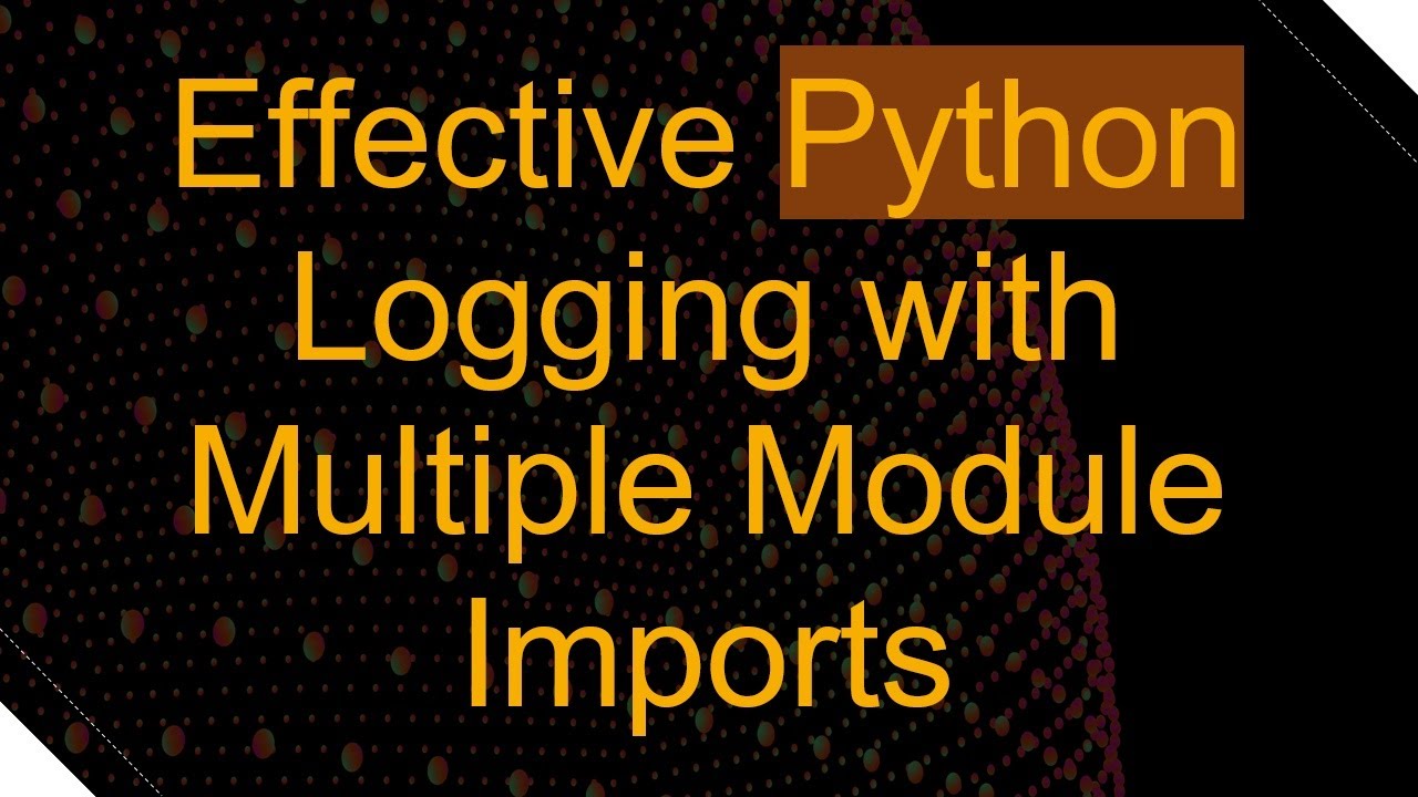 Effective Python Logging with Multiple Module Imports
