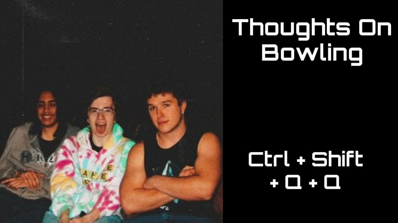 Thoughts On Bowling - Ctrl + Shift + Q + Q