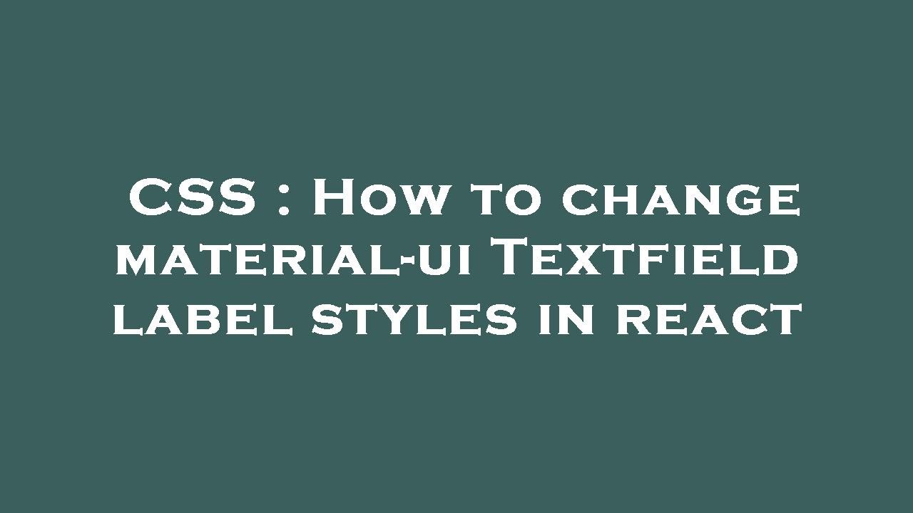 CSS : How to change material-ui Textfield label styles in react