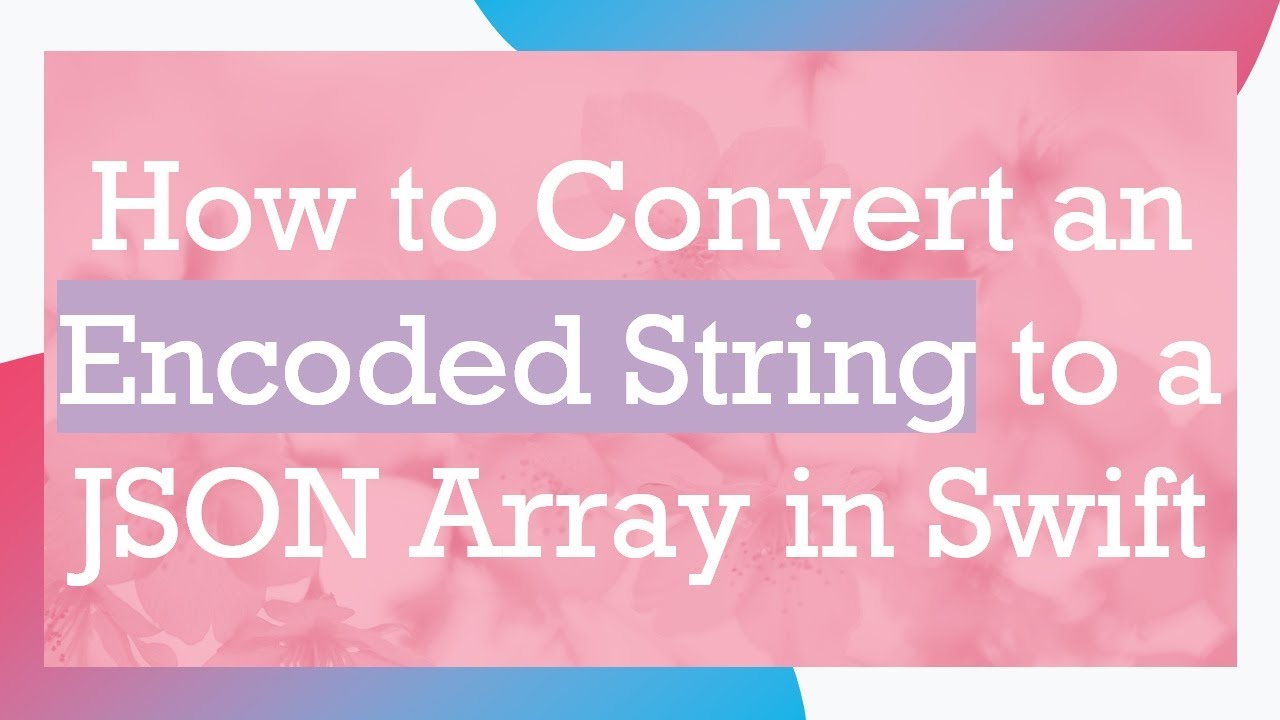How to Convert an Encoded String to a JSON Array in Swift