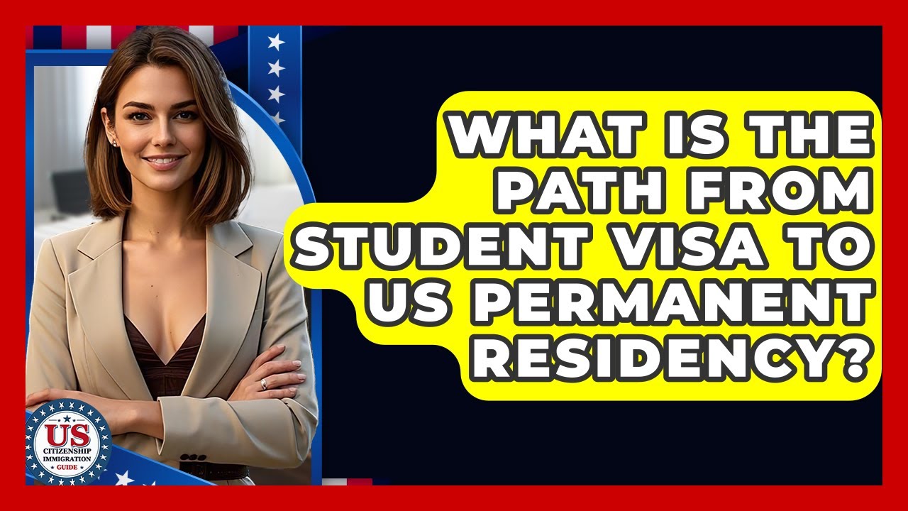 What Is The Path From Student Visa To US Permanent Residency? - US Citizenship Immigration Guide