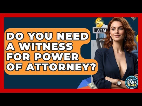 Do You Need A Witness For Power Of Attorney? - Ask Your Bank Teller