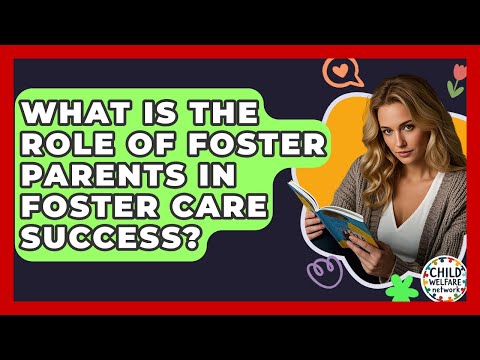What Is The Role Of Foster Parents In Foster Care Success? - Child Welfare Network