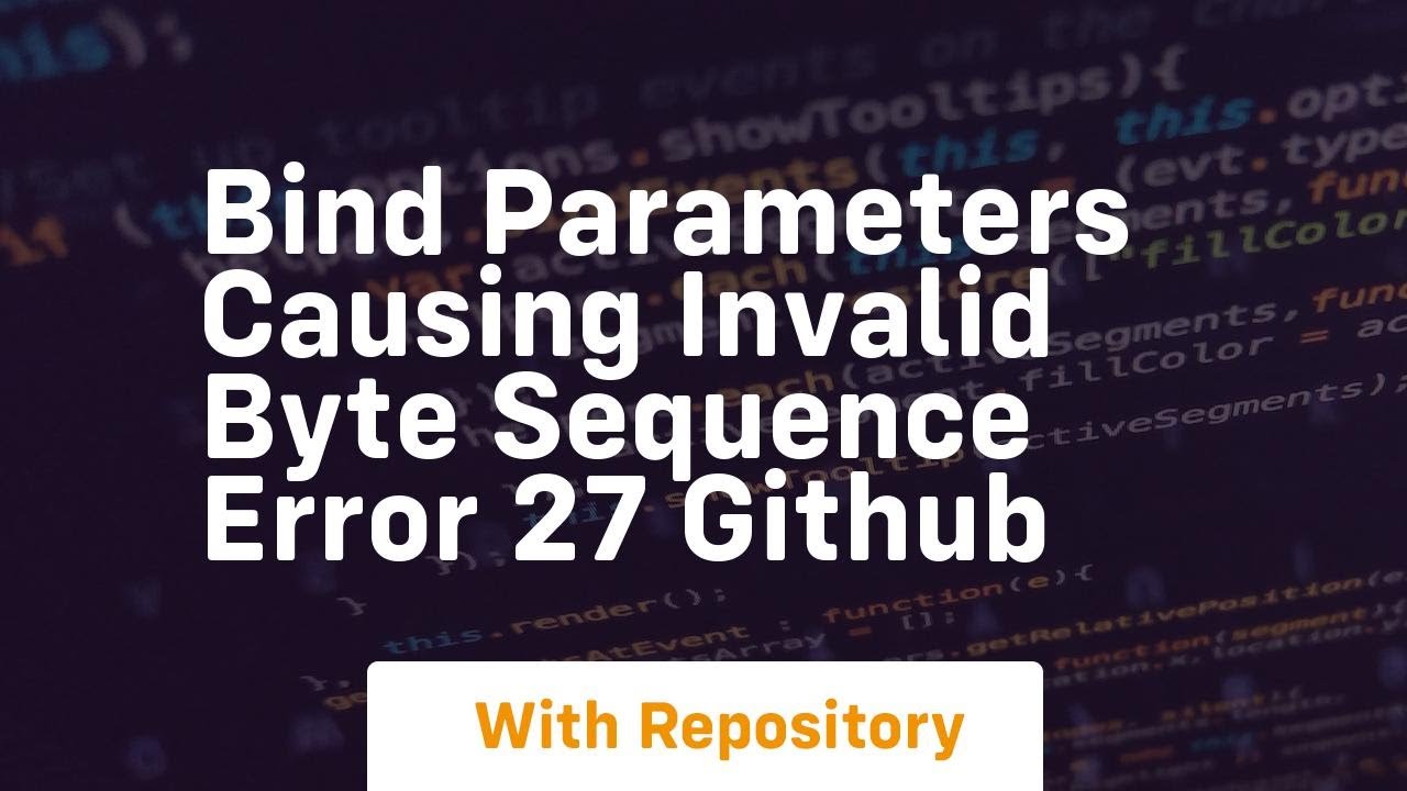 Bind parameters causing invalid byte sequence error 27 GitHub